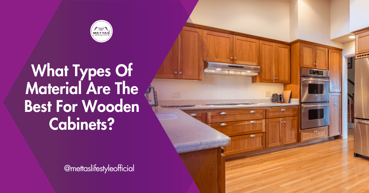What Types Of Material Are The Best For Wooden Cabinets? - Mettas lifestyle