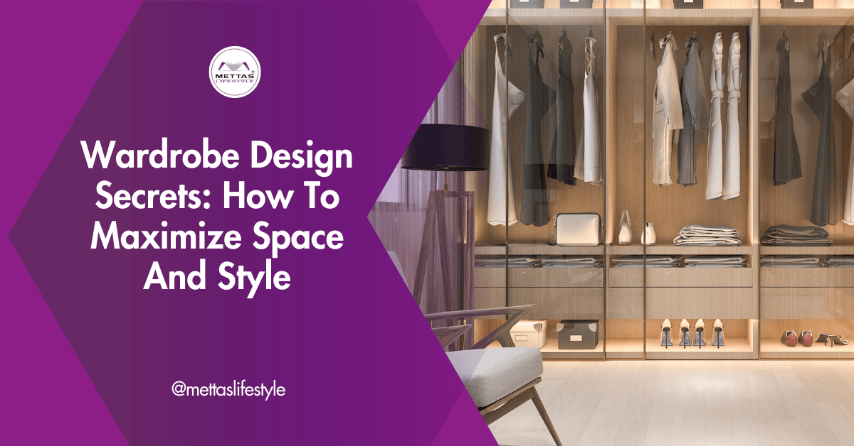 Wardrobe Design Secrets: How To Maximize Space And Style - Mettas lifestyle